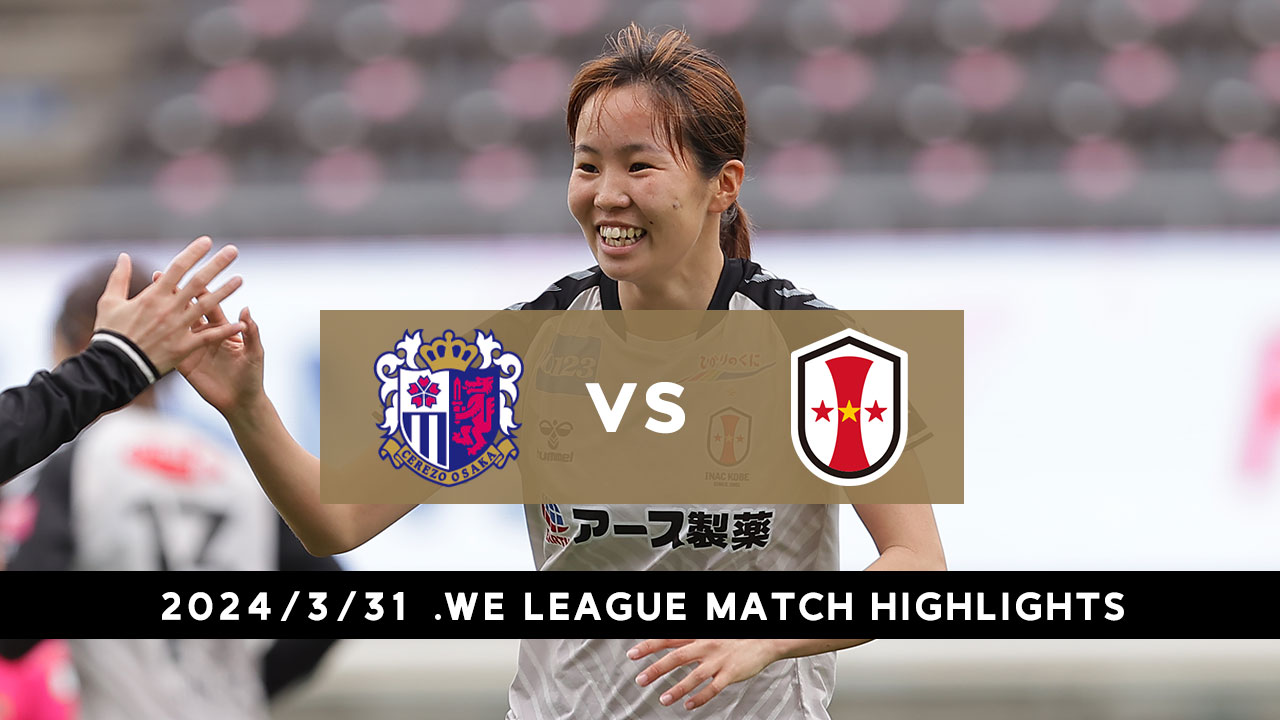【動画】【公式】ハイライト：セレッソ大阪ヤンマーレディース vs INAC神戸レオネッサ【2023-24 WEリーグ 第13節 2024.3.31】 - スポーツナビ「WEリーグ」