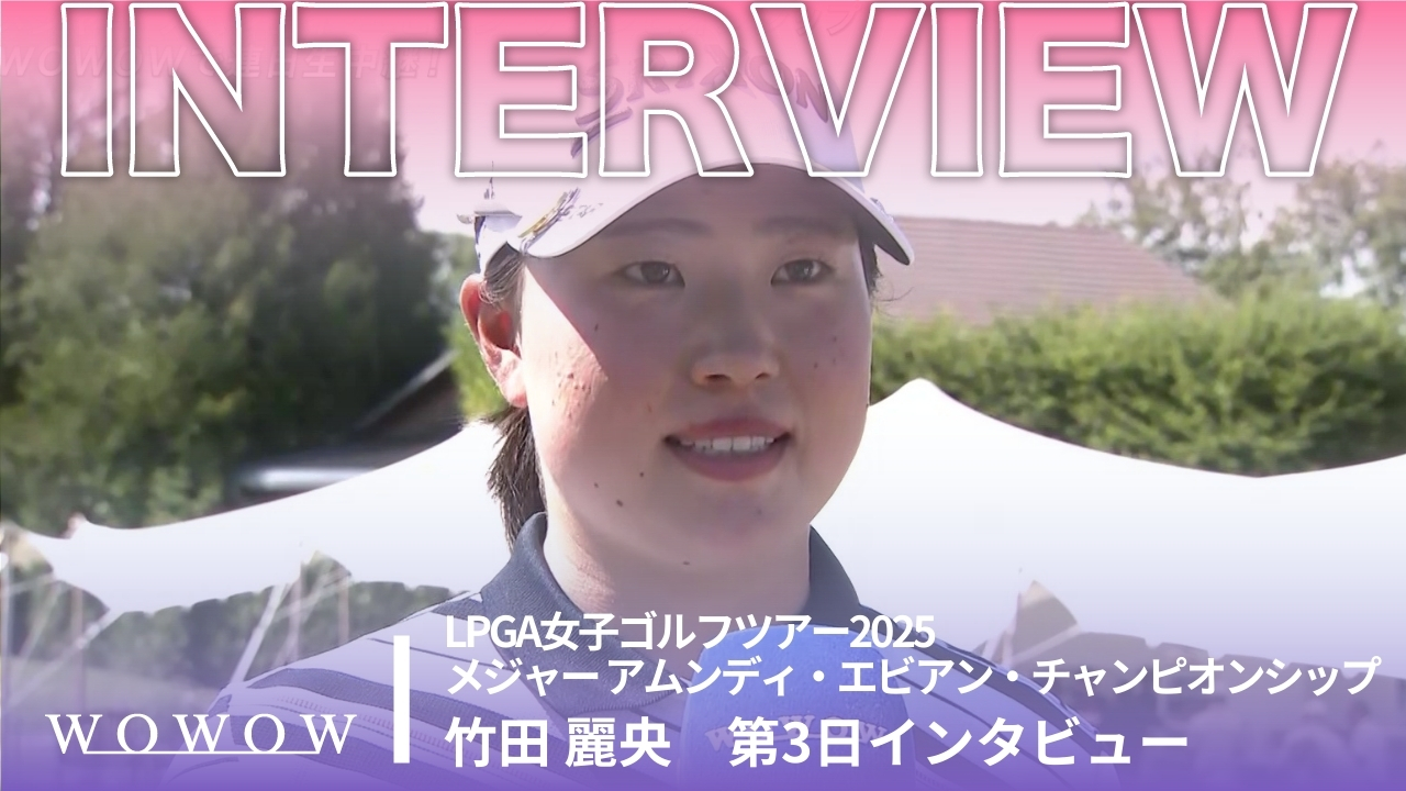 【動画】竹田 麗央 第3日終了後インタビュー／メジャー アムンディ・エビアン・チャンピオンシップ2025 - スポーツナビ「【WOWOW】スポーツ」