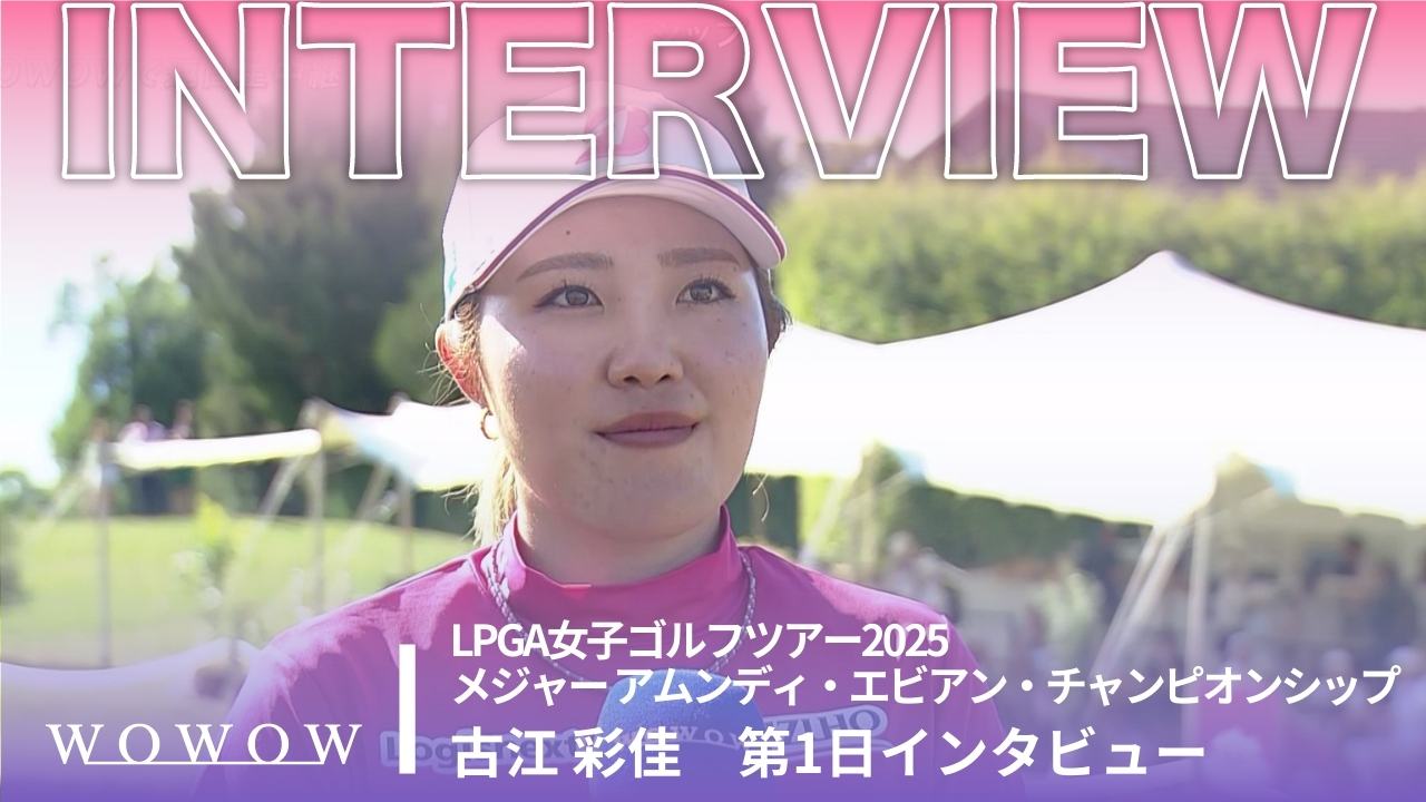 【動画】古江 彩佳 第1日終了後インタビュー／メジャー アムンディ・エビアン・チャンピオンシップ2025 - スポーツナビ「【WOWOW】スポーツ」